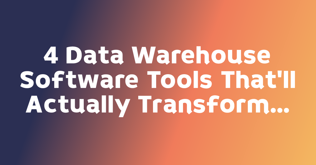 4 Data Warehouse Software Tools That'll Actually Transform Your ...