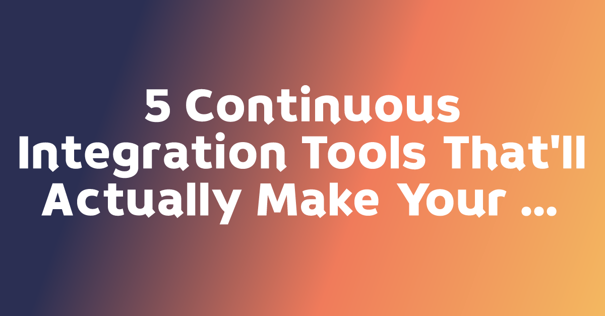 5 Continuous Integration Tools That'll Actually Make Your DevOps Life ...