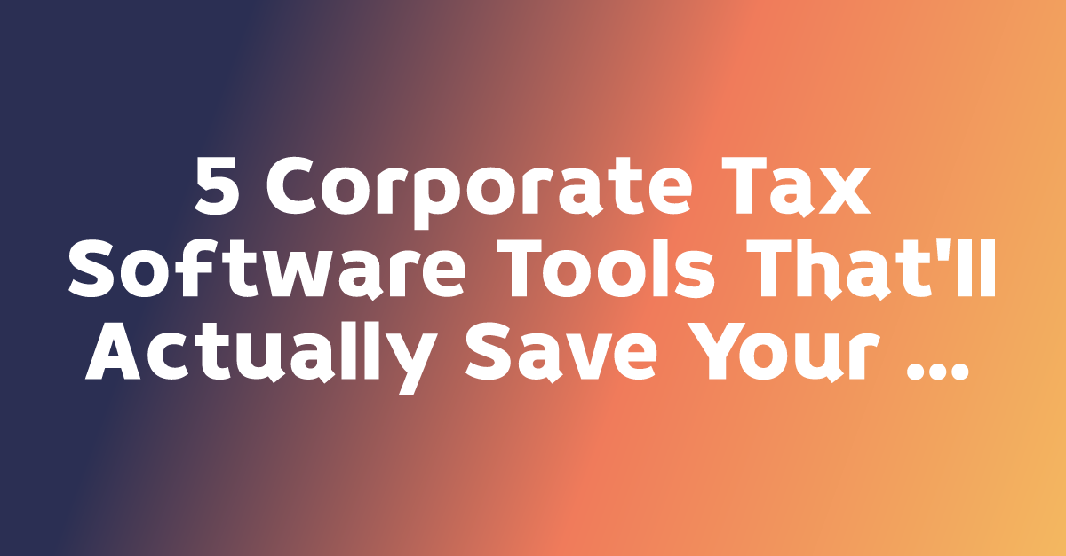 5 Corporate Tax Software Tools That'll Actually Save Your Sanity (And ...