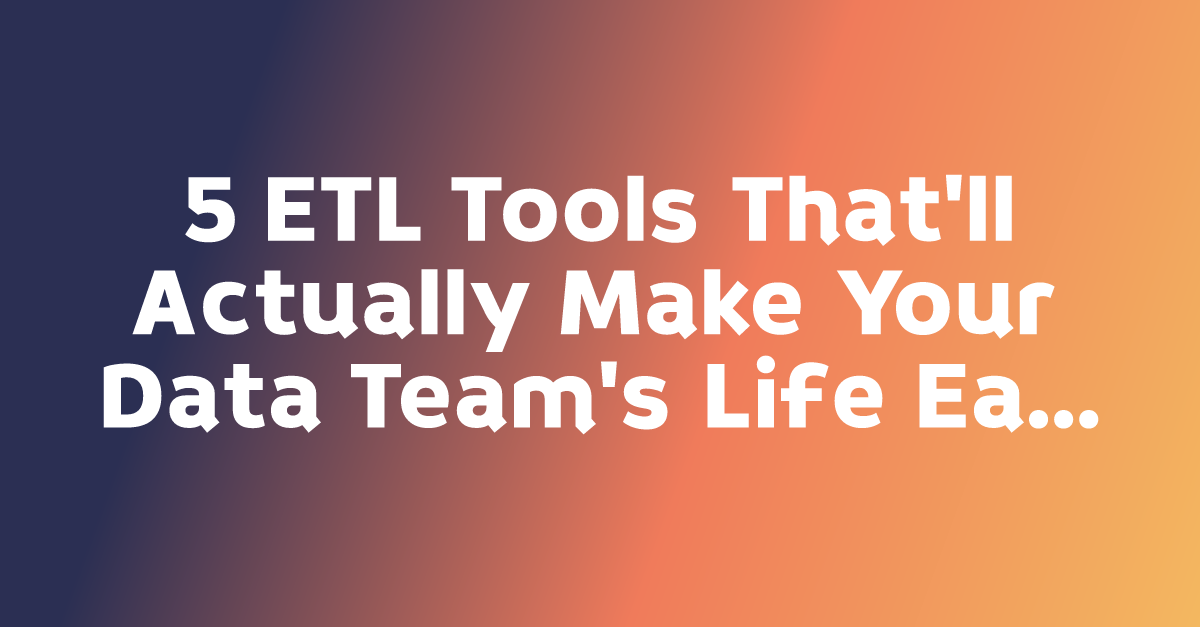 5 ETL Tools That'll Actually Make Your Data Team's Life Easier (2025 ...