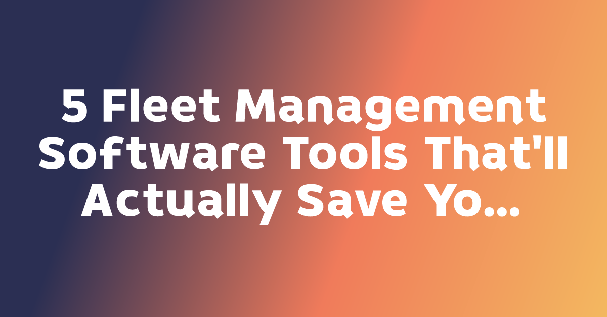 5 Fleet Management Software Tools That'll Actually Save Your Sanity ...