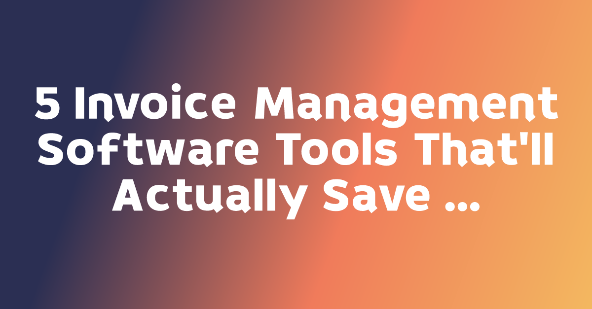 5 Invoice Management Software Tools That'll Actually Save Your Sanity ...
