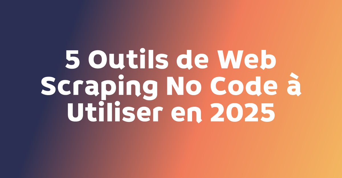 5 Outils de Web Scraping No Code à Utiliser en 2025