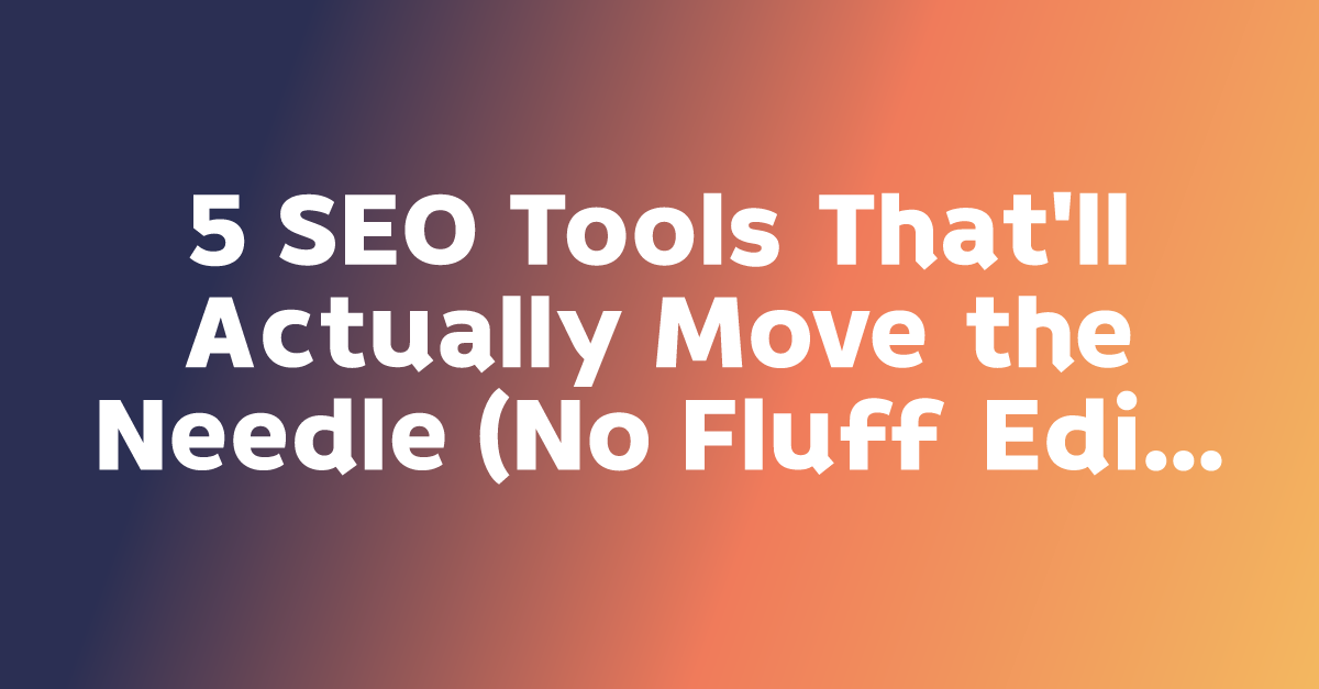 5 SEO Tools That'll Actually Move the Needle (No Fluff Edition)