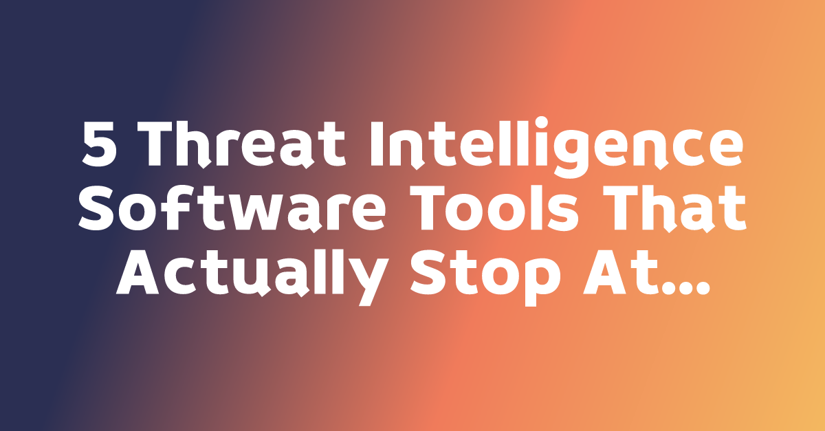 5 Threat Intelligence Software Tools That Actually Stop Attacks Before ...