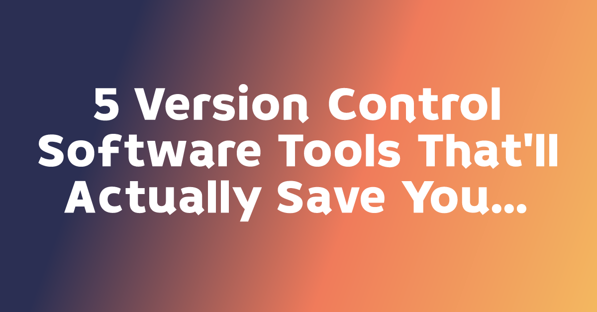 5 Version Control Software Tools That'll Actually Save Your Sanity (No ...