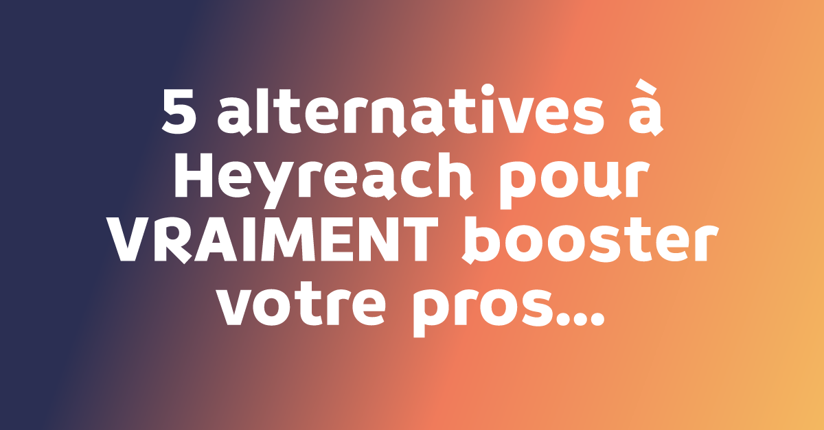5 alternatives à Heyreach pour VRAIMENT booster votre prospection