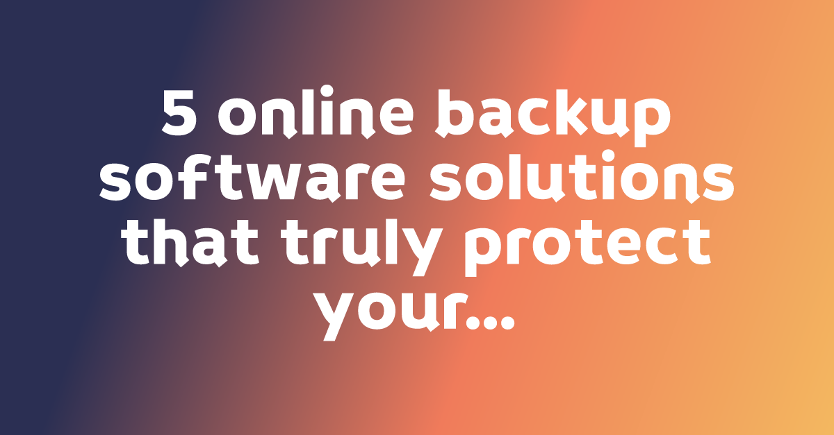 5 online backup software solutions that truly protect your digital life ...