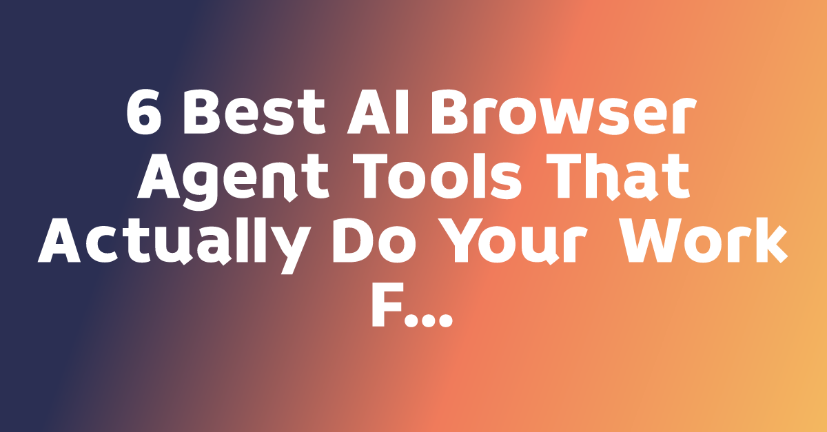 6 Best AI Browser Agent Tools That Actually Do Your Work For You (2026 ...