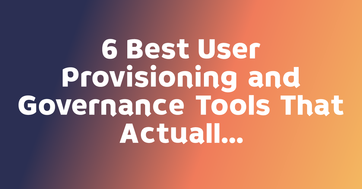 6 Best User Provisioning and Governance Tools That Actually Solve Your ...