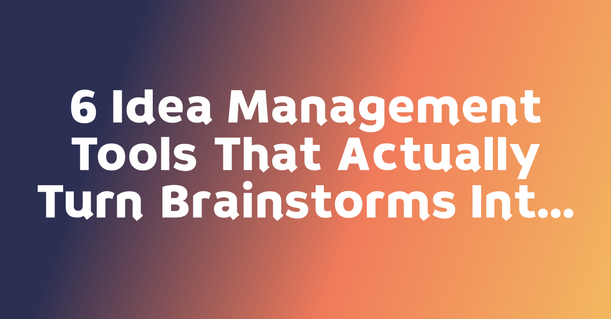 6 Idea Management Tools That Actually Turn Brainstorms Into Business Gold