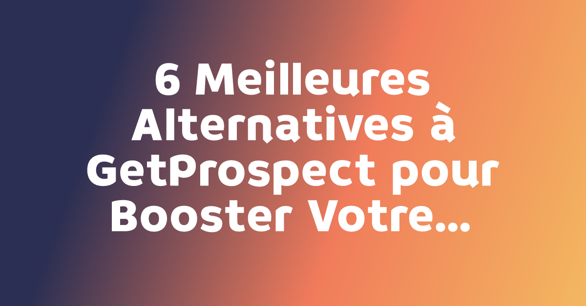 6 Meilleures Alternatives à GetProspect pour Booster Votre Prospection