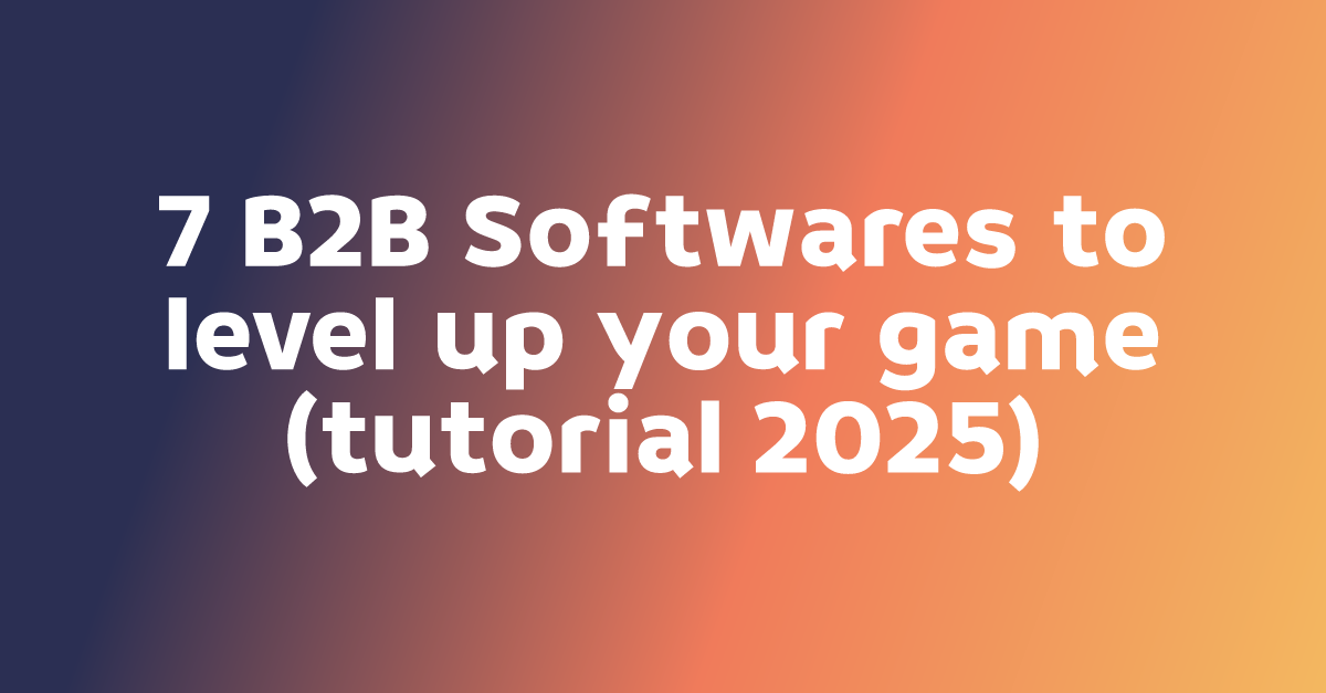 7 B2B Softwares to level up your game (tutorial 2025)