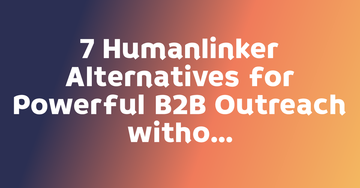 7 Humanlinker Alternatives for Powerful B2B Outreach without breaking the bank