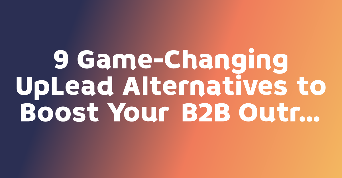 9 Game-Changing UpLead Alternatives to Boost Your B2B Outreach