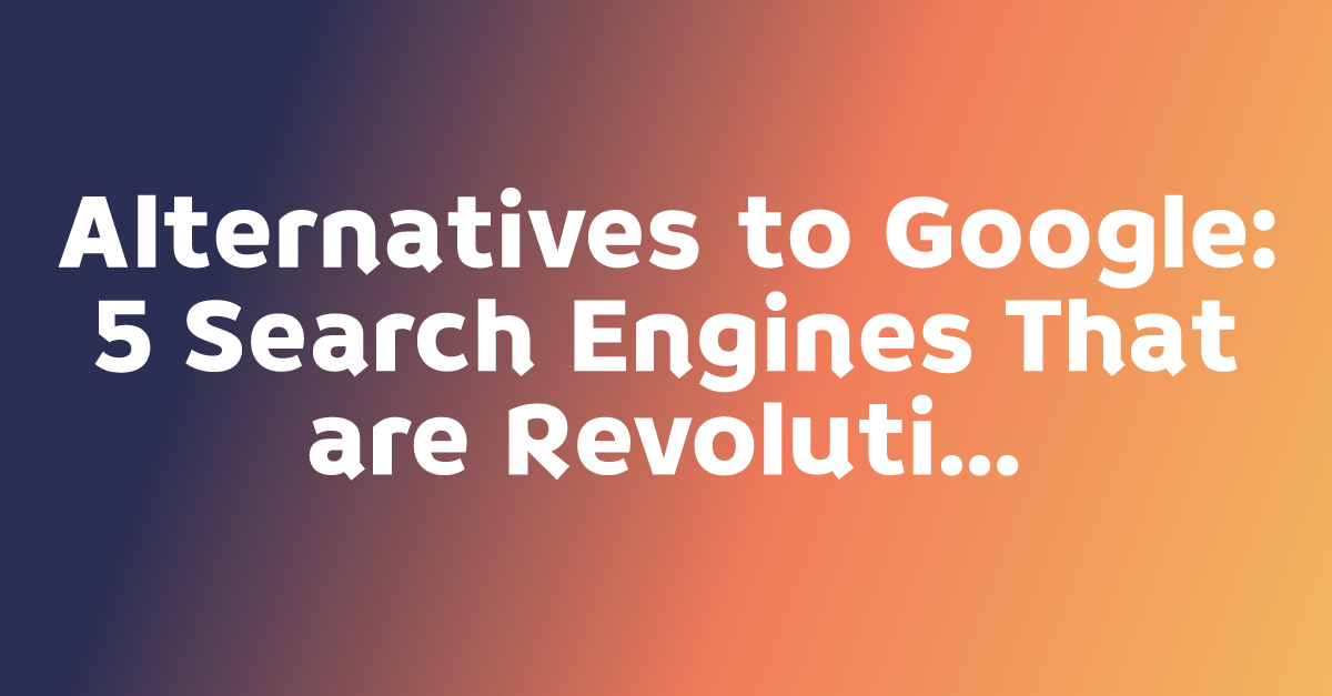 Alternatives to Google: 5 Search Engines That are Revolutionizing the ...