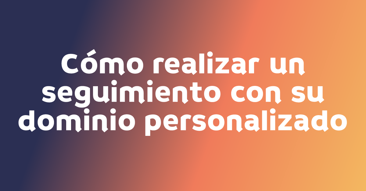 Cómo realizar un seguimiento con su dominio personalizado