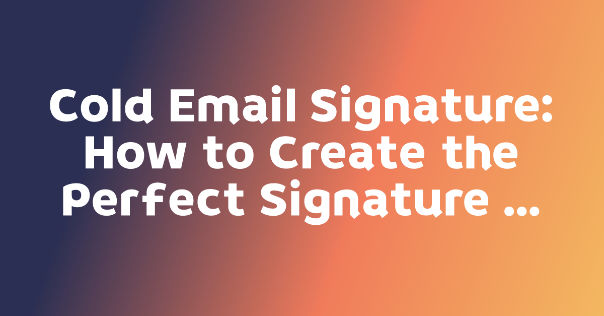 Cold Email Signature: How to Create the Perfect Signature for Sales