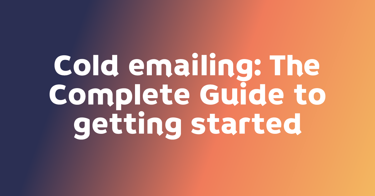 Cold emailing: The Complete Guide to getting started