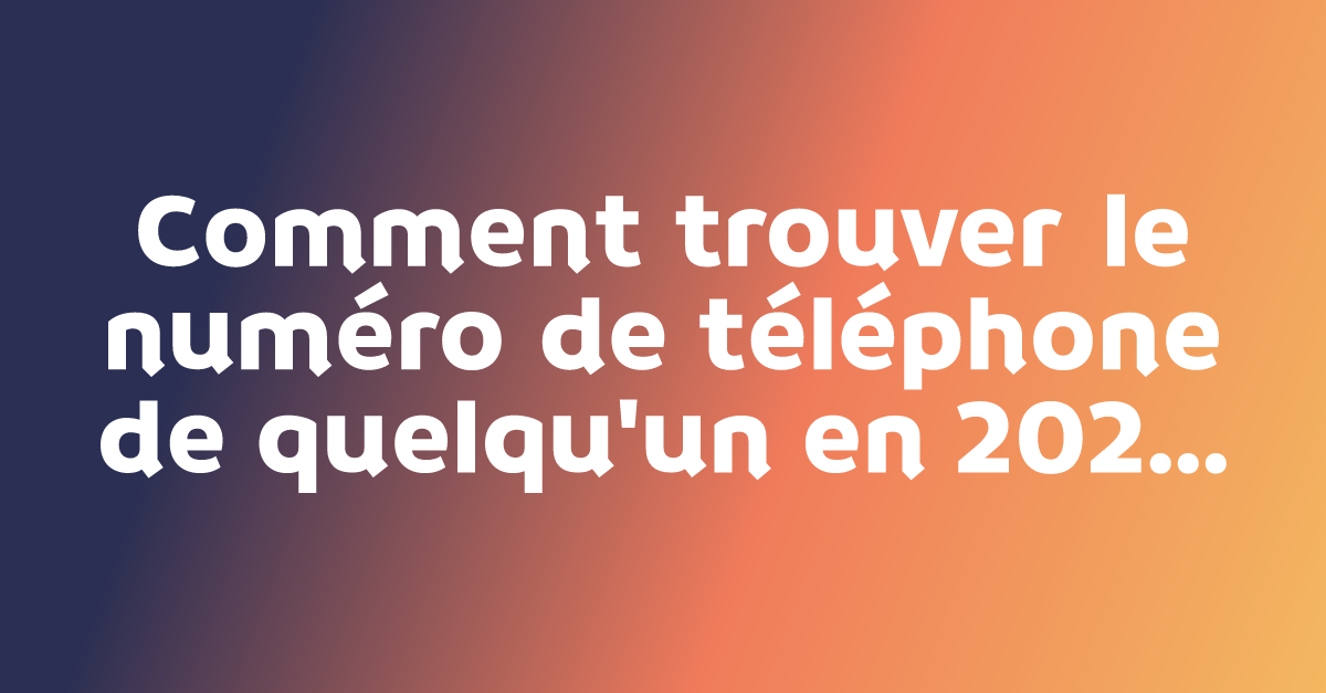 Comment trouver le numéro de téléphone de quelqu'un en 2025 : 7 méthodes