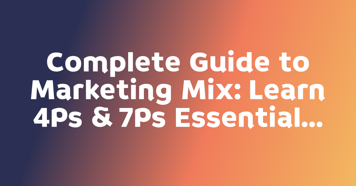 Complete Guide to Marketing Mix: Learn 4Ps & 7Ps Essentials