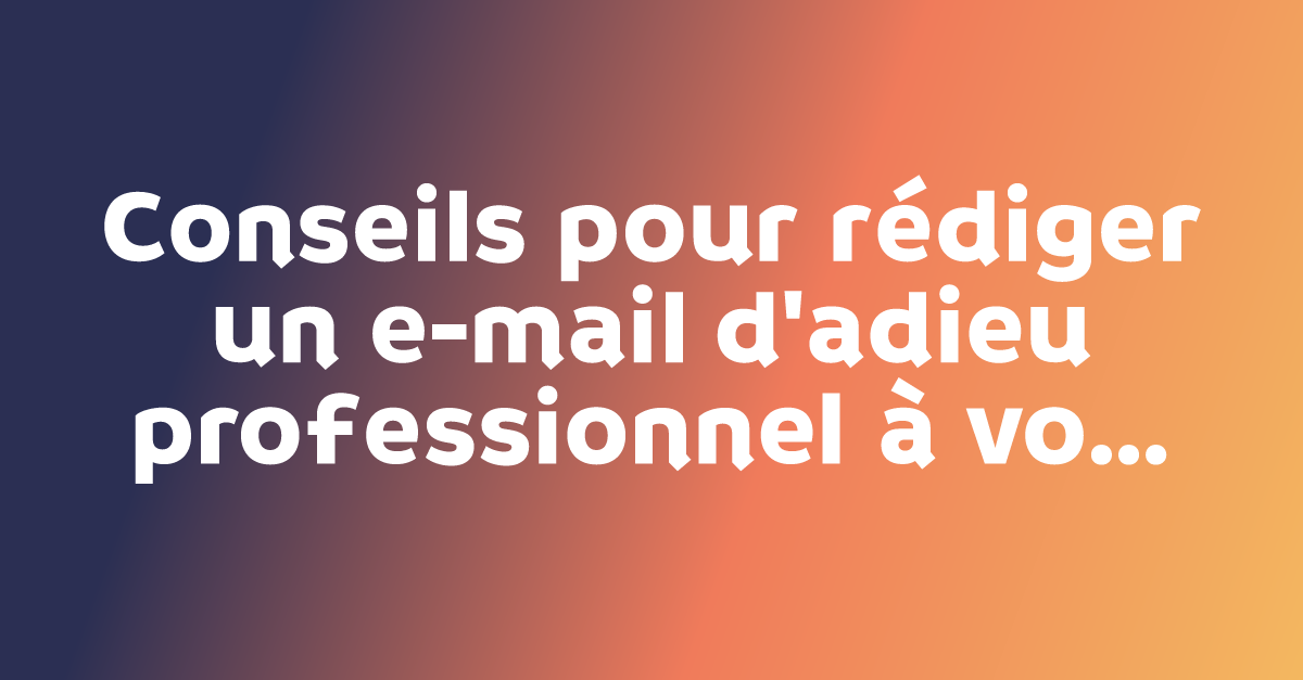 Conseils pour rédiger un e-mail d'adieu professionnel à vos collègues