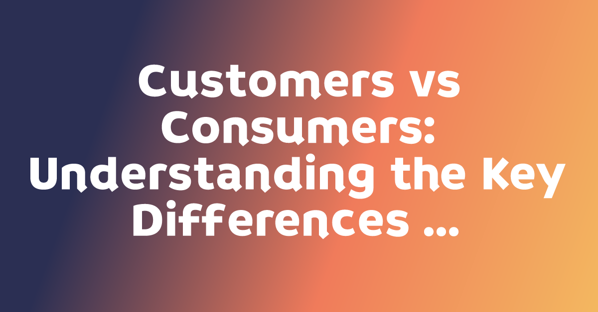 Customers vs Consumers: Understanding the Key Differences for Sucess