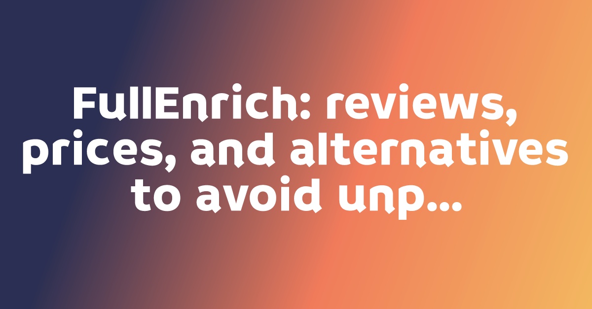 FullEnrich: reviews, prices, and alternatives to avoid unpleasant surprises