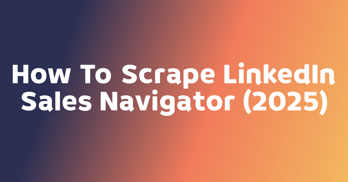 How To Scrape LinkedIn Sales Navigator (2025)