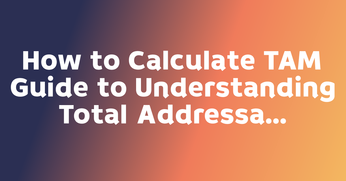 How to Calculate TAM Guide to Understanding Total Addressable Market
