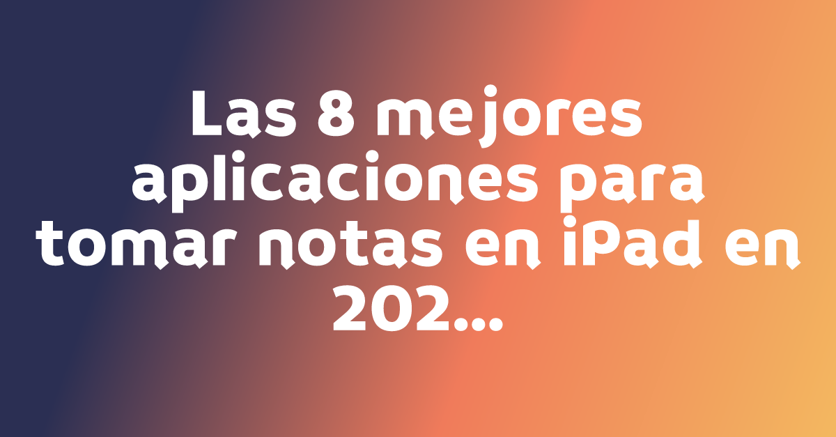 Las 8 mejores aplicaciones para tomar notas en iPad en 2025