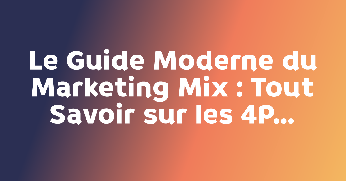 Le Guide Moderne du Marketing Mix : Tout Savoir sur les 4P et 7P