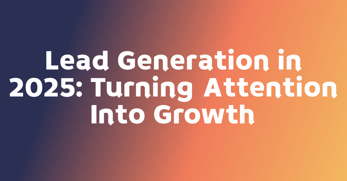 Lead Generation in 2025: Turning Attention Into Growth