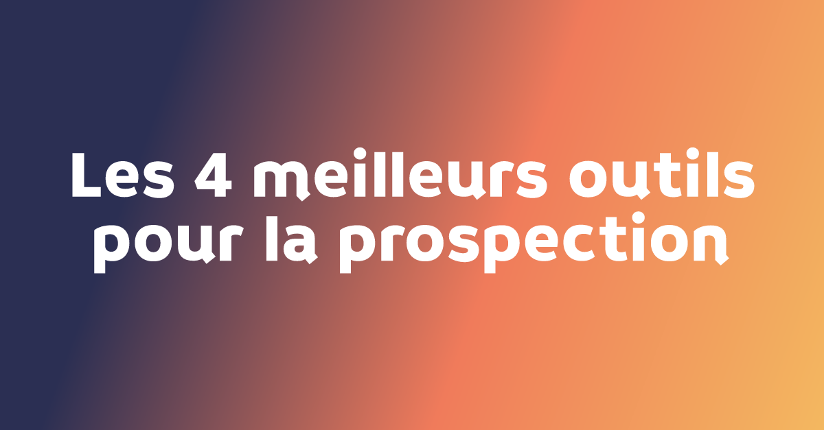 Les 4 meilleurs outils pour la prospection