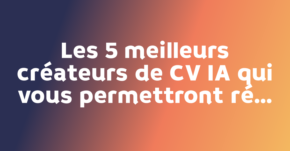 Les 5 meilleurs créateurs de CV IA qui vous permettront réellement de ...