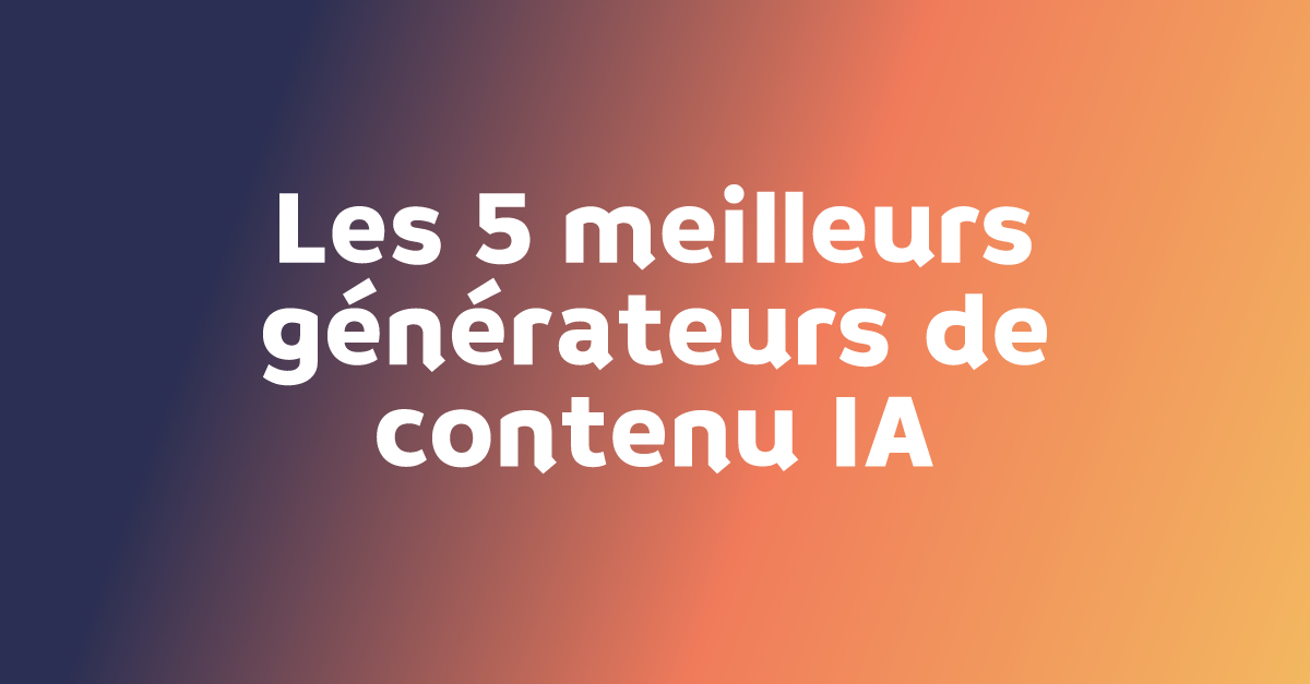Les 5 meilleurs générateurs de contenu IA