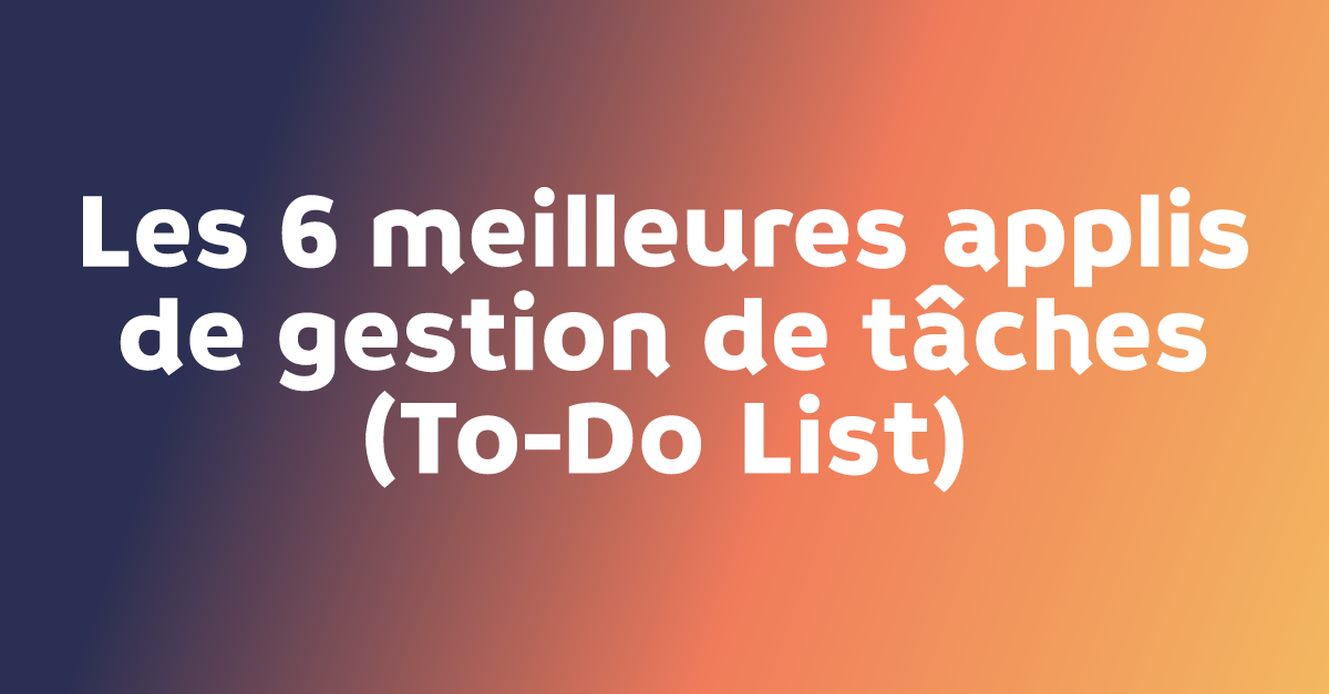 Les 6 meilleures applis de gestion de tâches (To-Do List)