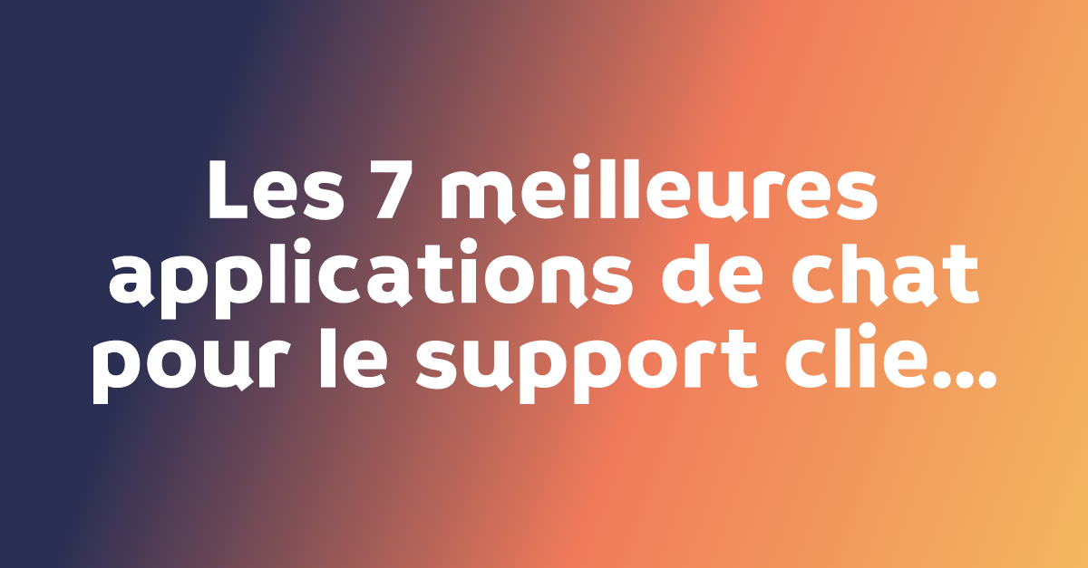 Les 7 meilleures applications de chat pour le support client
