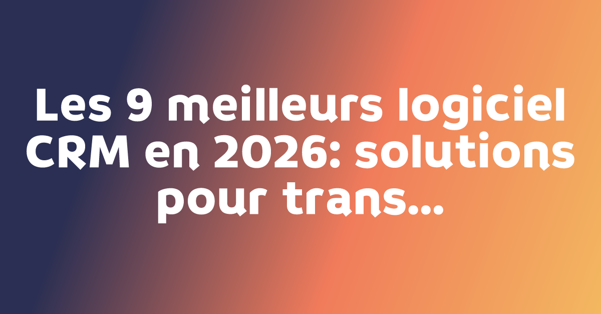 Les 9 meilleurs logiciel CRM en 2026: solutions pour transformer votre ...