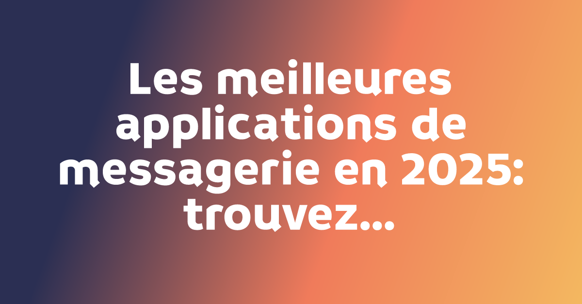 Les meilleures applications de messagerie en 2025: trouvez la solution ...