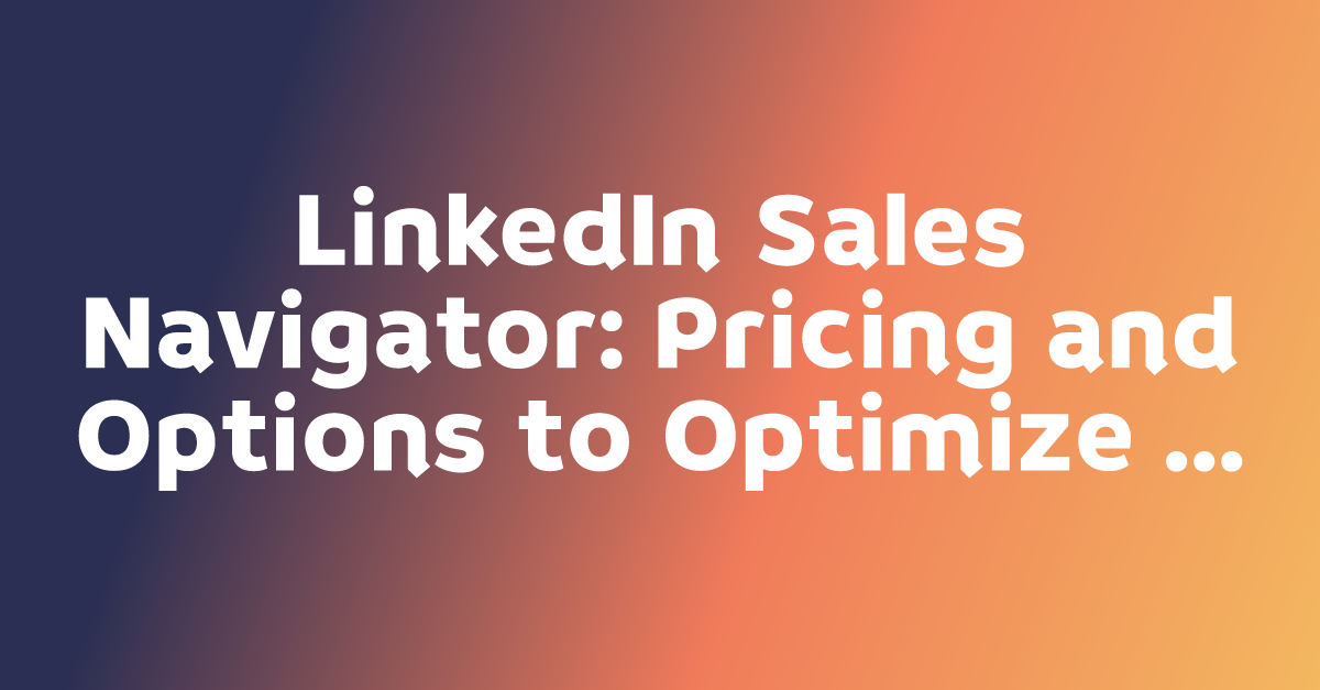 LinkedIn Sales Navigator: Pricing and Options to Optimize Your Budget