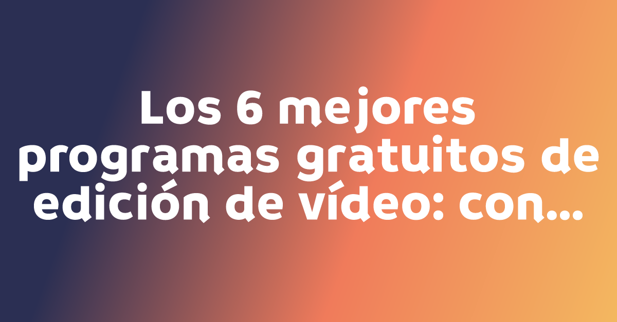 Los 6 mejores programas gratuitos de edición de vídeo: contenidos ...