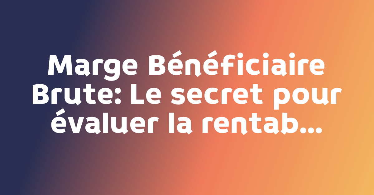 Marge Bénéficiaire Brute: Le secret pour évaluer la rentabilitée réelle de votre entreprise