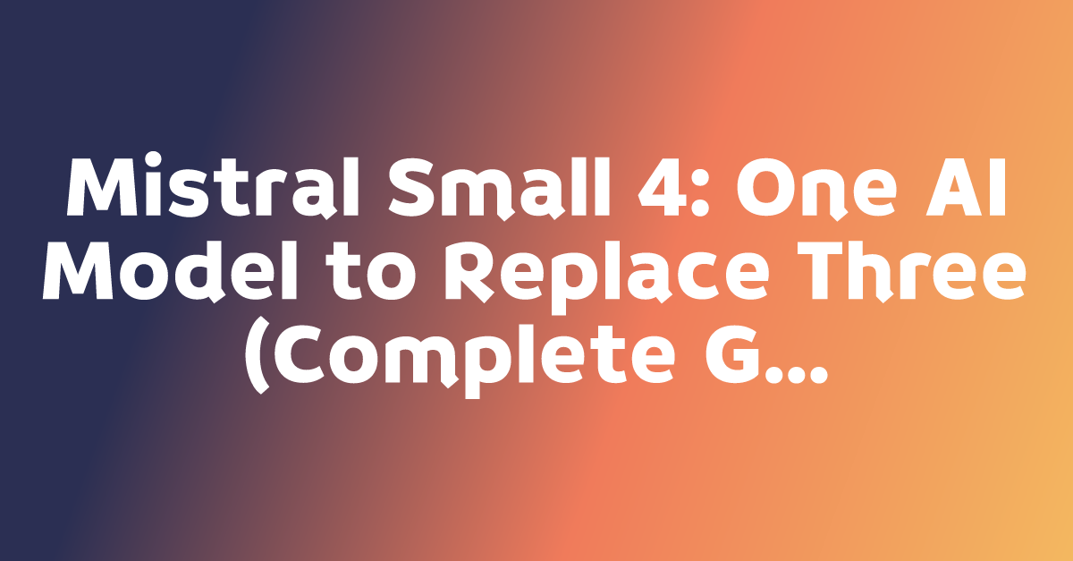 Mistral Small 4: One AI Model to Replace Three (Complete Guide ...