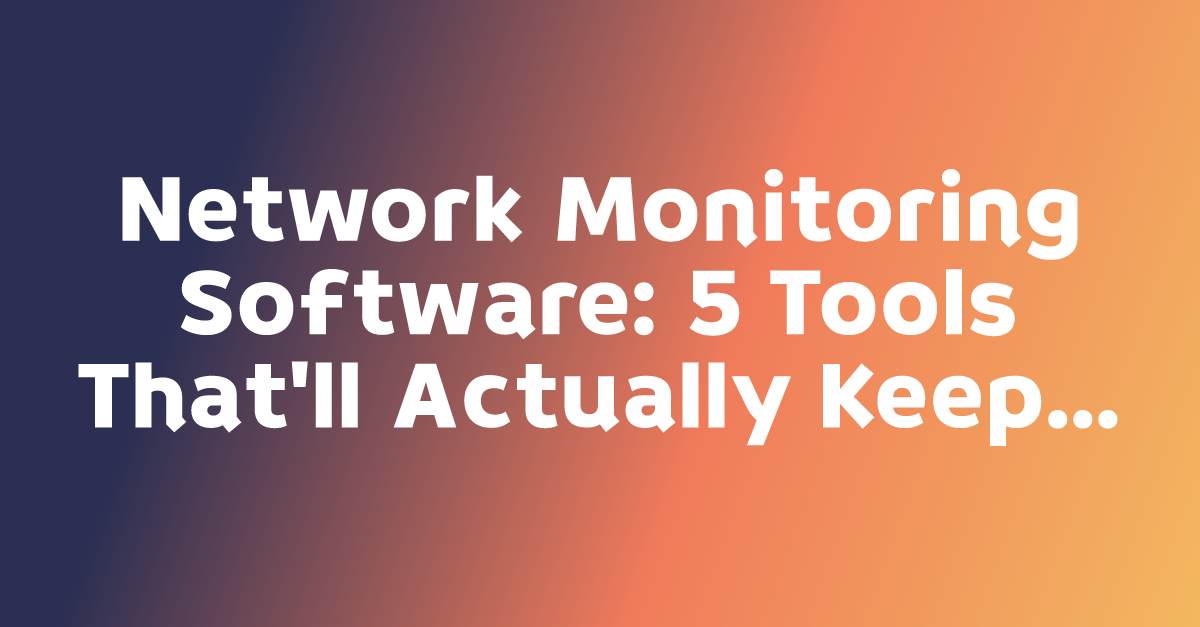 Network Monitoring Software: 5 Tools That'll Actually Keep Your Network ...
