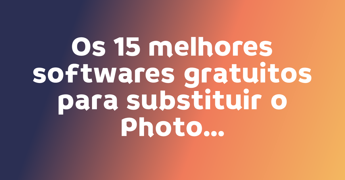 Os 15 melhores softwares gratuitos para substituir o Photoshop