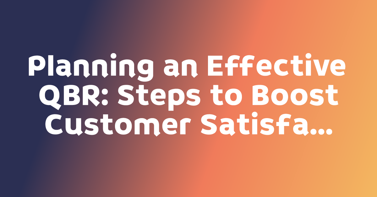 Planning an Effective QBR: Steps to Boost Customer Satisfaction