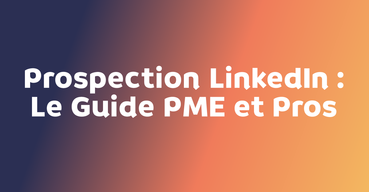 Prospection LinkedIn : Le Guide PME et Pros