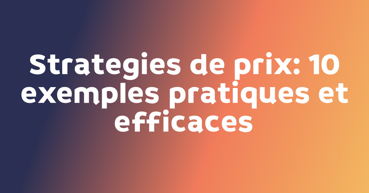 Strategies de prix: 10 exemples pratiques et efficaces