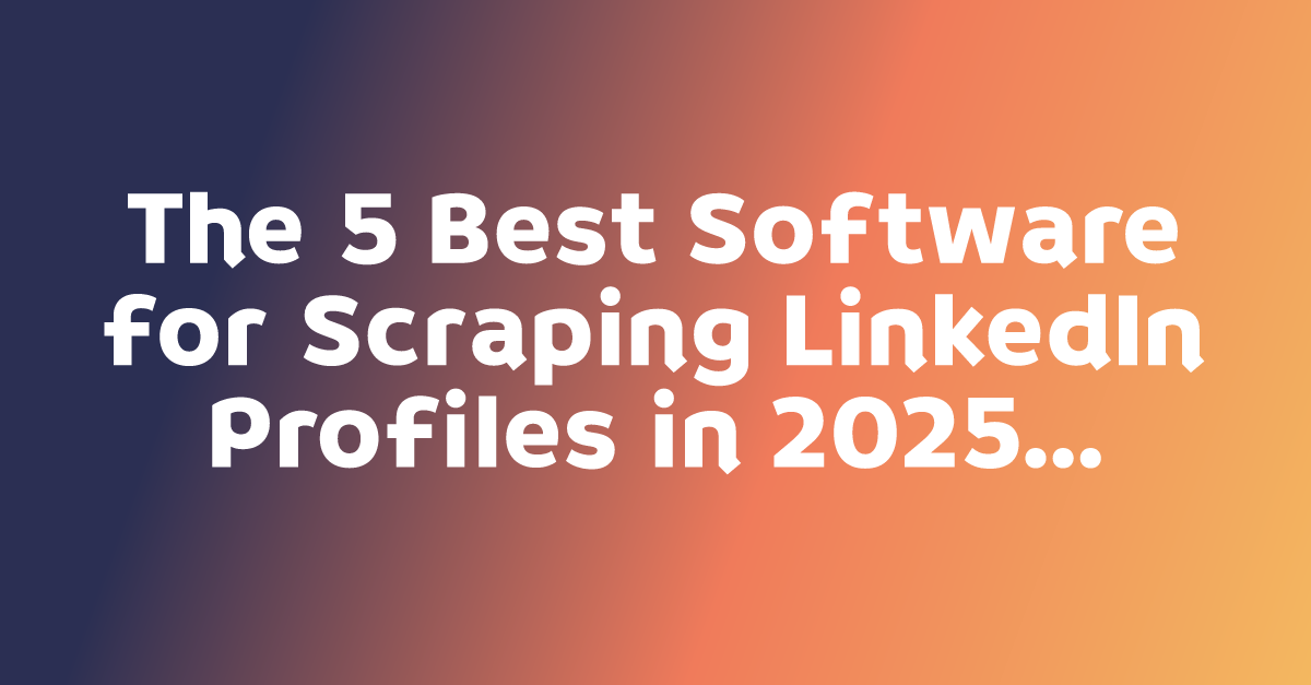 The 5 Best Software for Scraping LinkedIn Profiles in 2025
